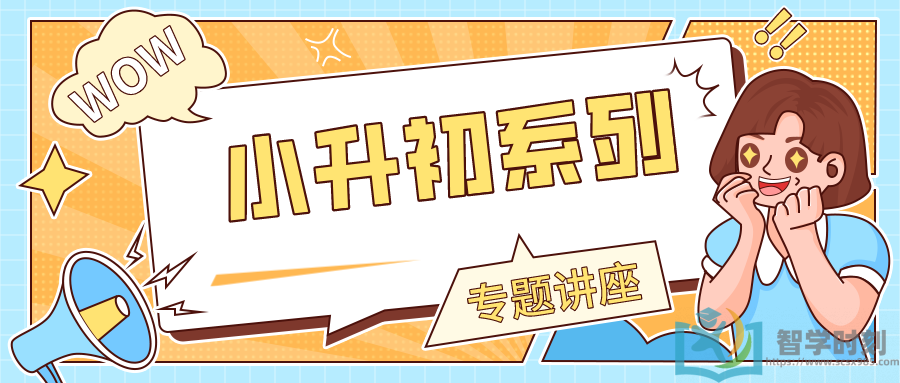 【智学时刻】 2023-2025年度小升初系列公益讲座汇总 - 智学时刻—创智优学
